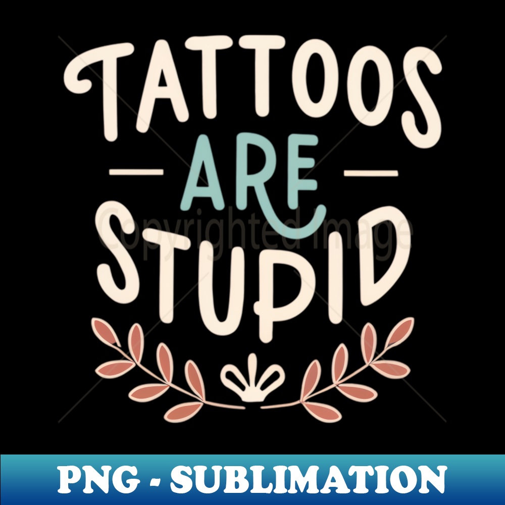 Tattoos Are Stupid Sarcastic Ink Addict Tattooed - Sublimati | Inspire ...