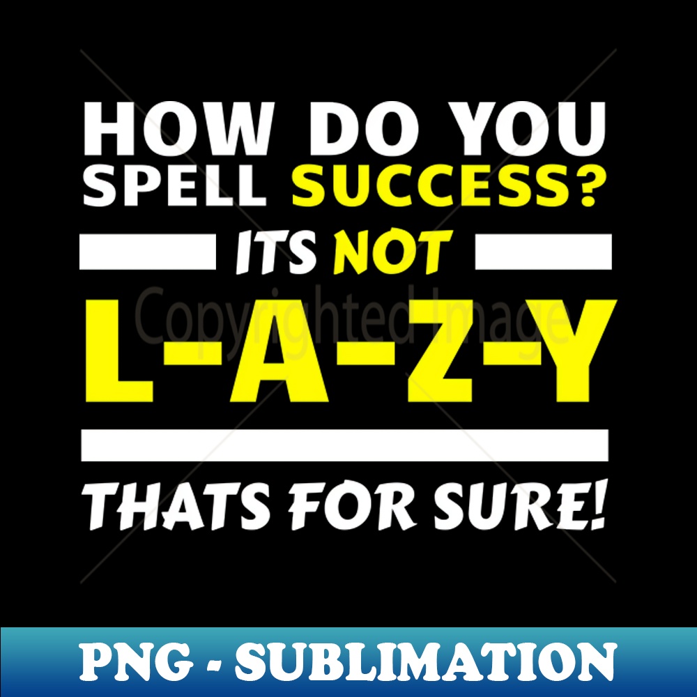 How Do You Spell Success It's Not L-A-Z-Y, That's For Sure! | Inspire ...