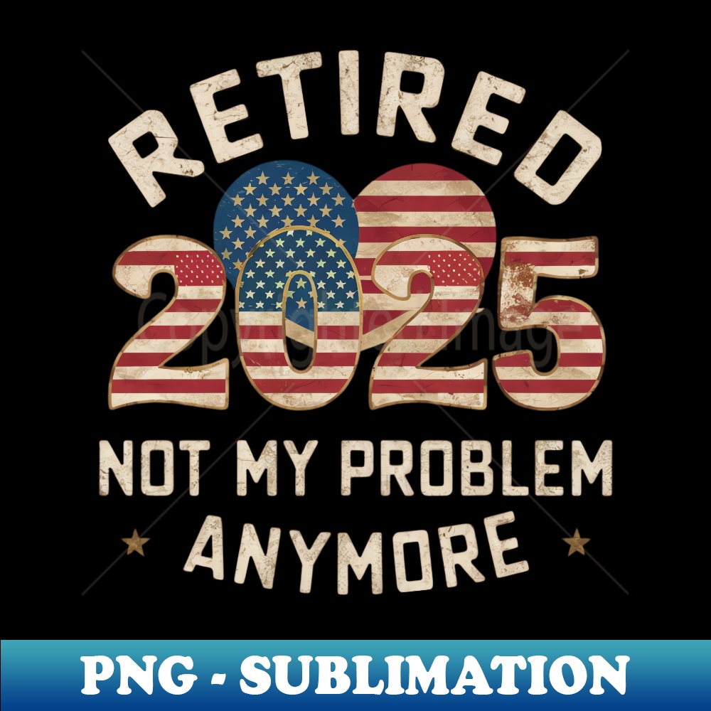 Retired 2025 Not My Problem, vintage USA Flag Retirement - D | Inspire Uplift