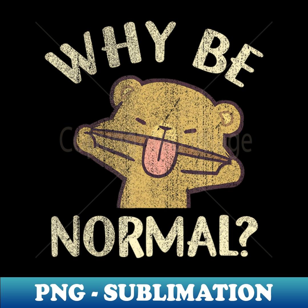 Why Be Normal Bear Saying - High-Resolution PNG Sublimation | Inspire ...