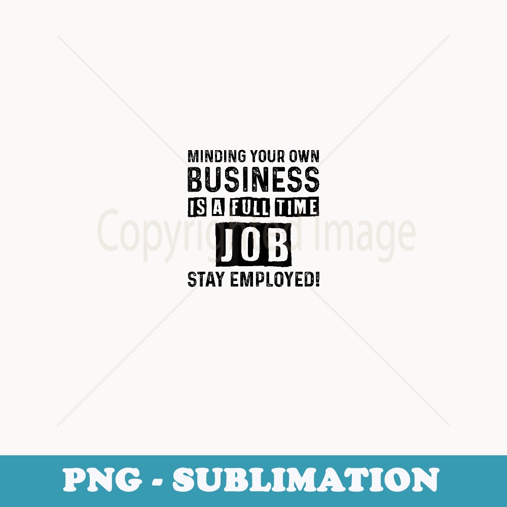 Mind Your Own Business Is A Full Time Job Stay Employed - El | Inspire ...