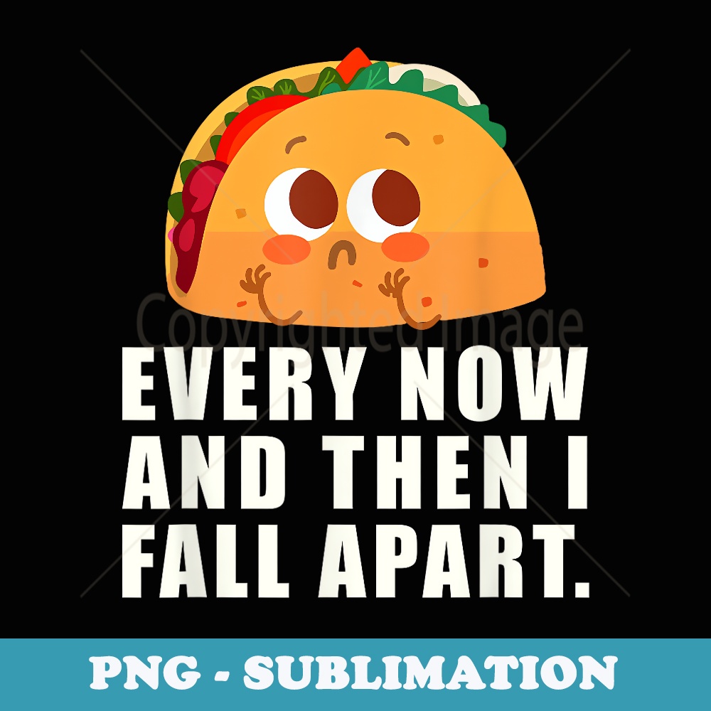 Every Now And Then I Fall Apart Taco - Sublimation PNG File | Inspire ...