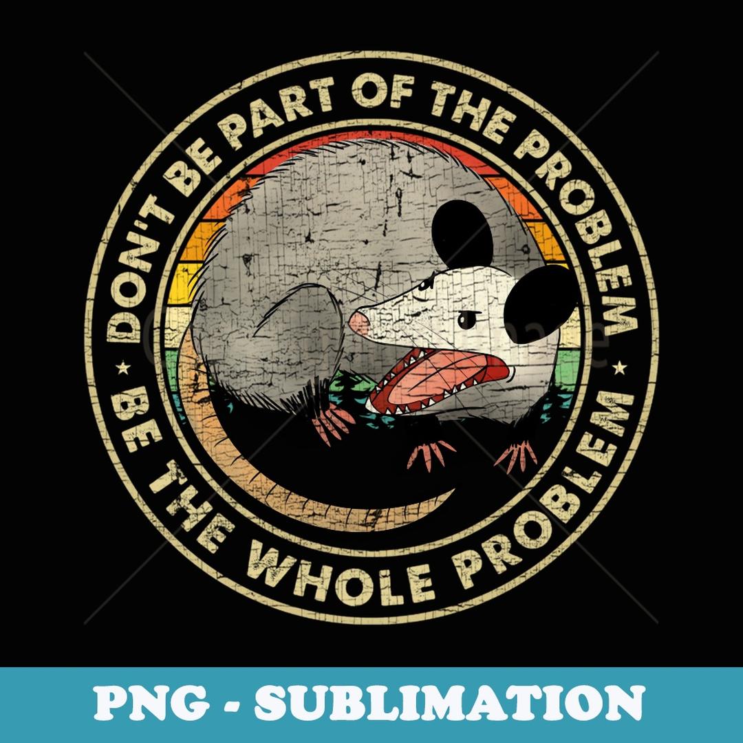 Possum Don't Be Part Of The Problem Be The Whole Problem - A | Inspire ...