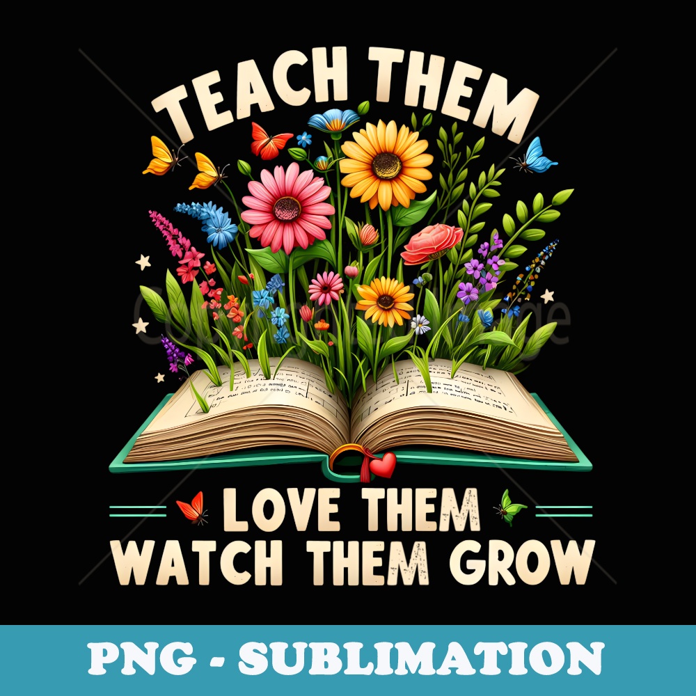 Teach Them Love Them Watch Them Grow Teacher Book Flowers - | Inspire ...