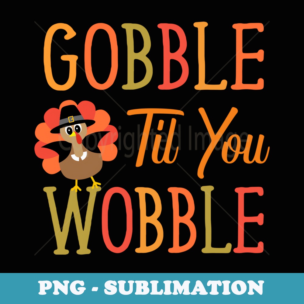 Gobble Til You Wobble - PNG Transparent Sublimation File | Inspire Uplift