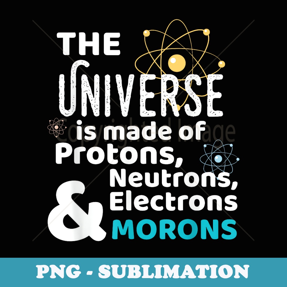 Science Universe Made of Protons Neutrons Morons - PNG Subli | Inspire Uplift