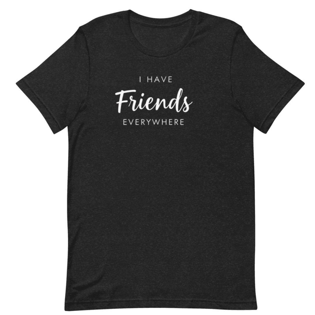 I Have Friends Everywhere Shirt – Funny Social Butterfly Gra | Inspire ...