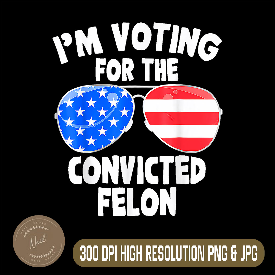 I'm Voting For The Convicted Felon Png, Funny Pro 2024 Png,D | Inspire ...