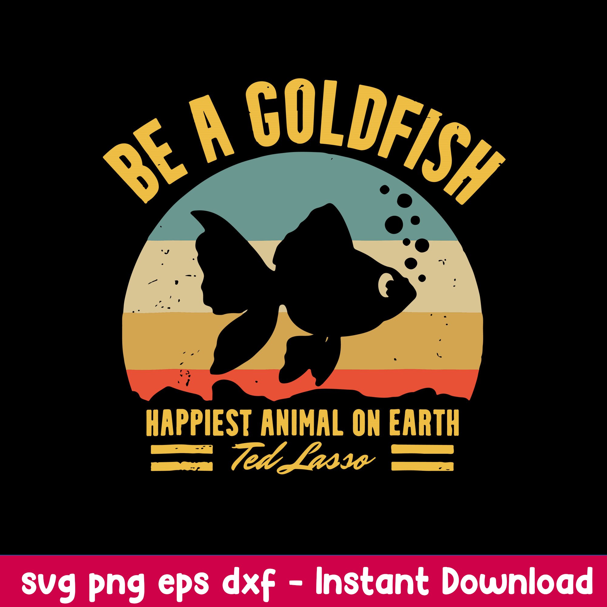 Be A Goldfish Happiest Animal On Earth Ted Lasso Svg, Fish A | Inspire ...